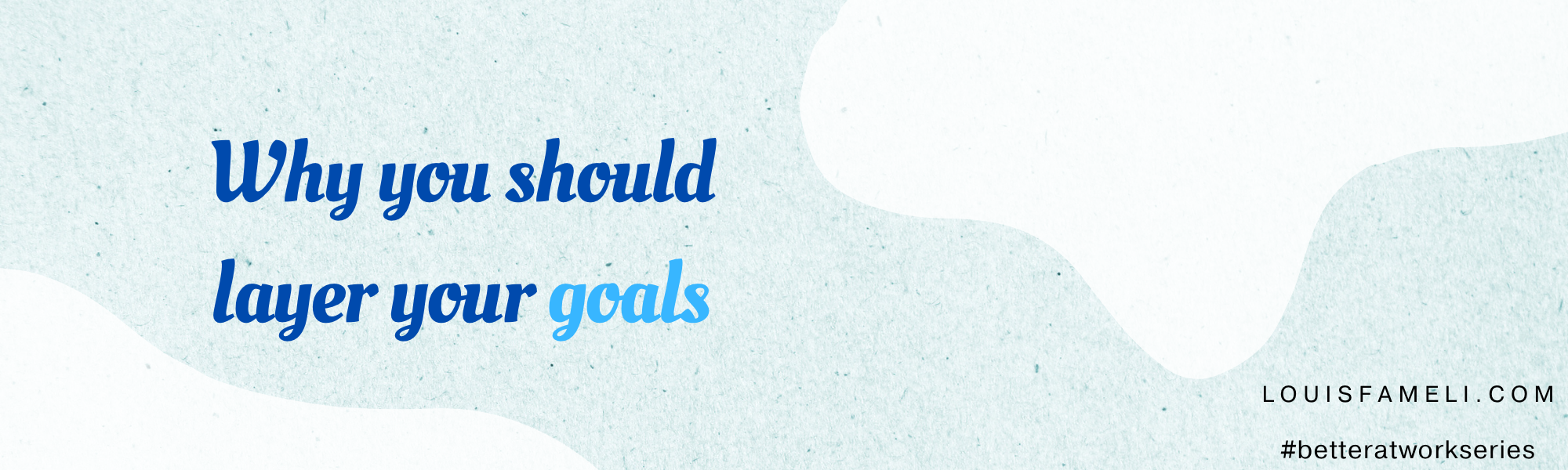 Why you should layer your goals – Louis Fameli
